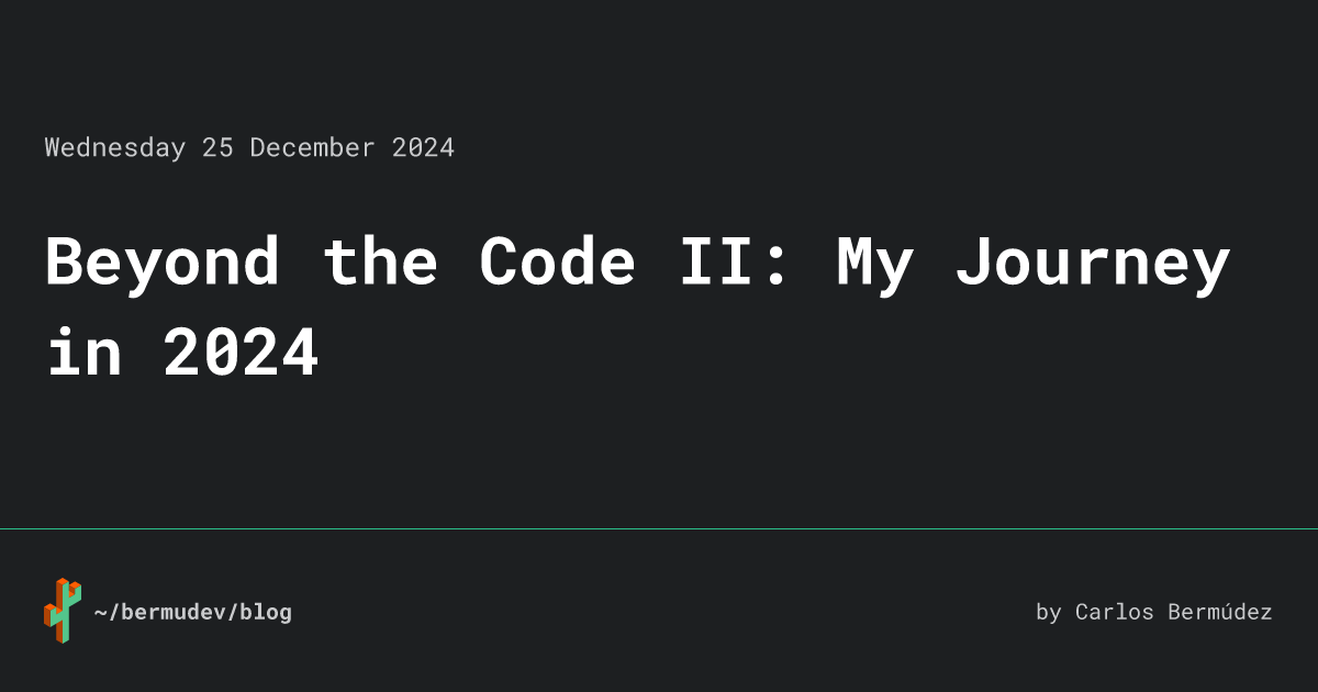 ~/bermudev/blog • Beyond the Code II: My Journey in 2024