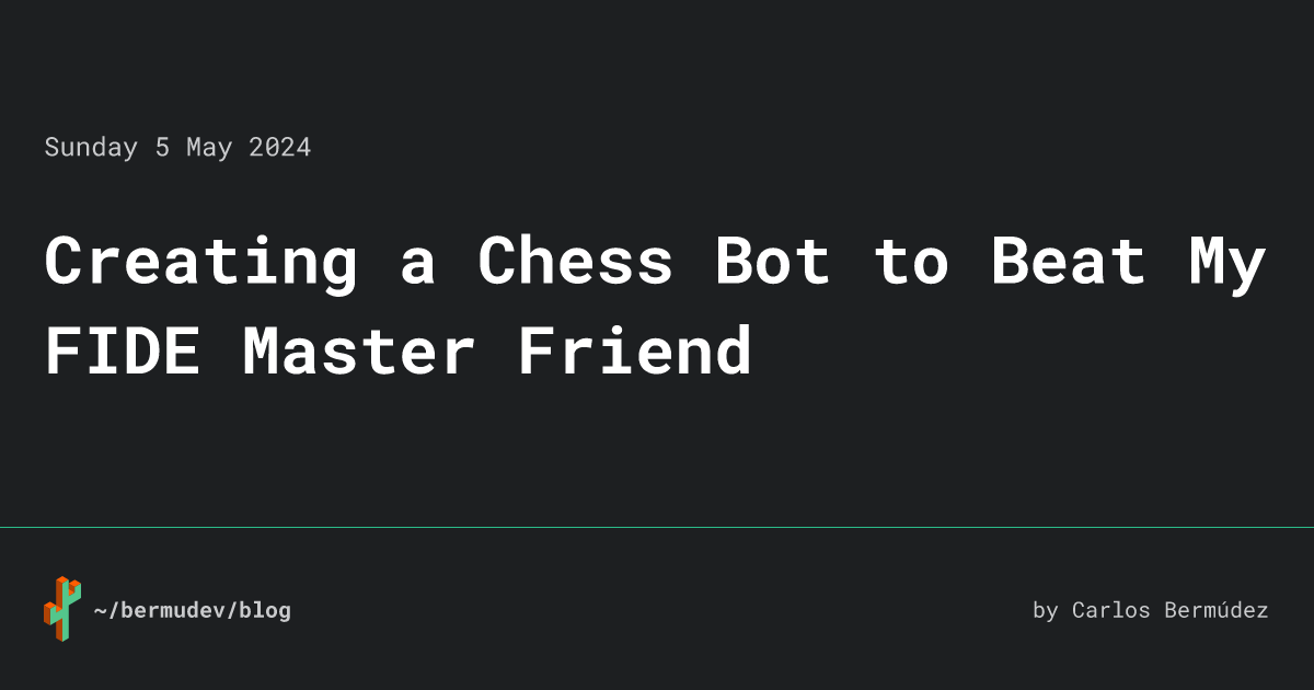 ~/bermudev/blog • Creating a Chess Bot to Beat My FIDE Master Friend